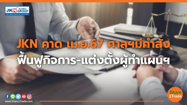 JKN คาด เม.ย.67 ศาลฯมีคําสั่ง ฟื้นฟูกิจการ-แต่งตั้งผู้ทําแผนฯ | Share2Trade